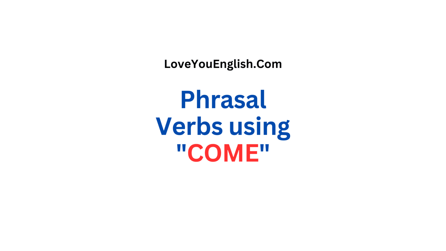 30 English Phrasal Verbs using "COME" with Meanings and Sentences