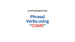 30 English Phrasal Verbs using "COME" with Meanings and Sentences